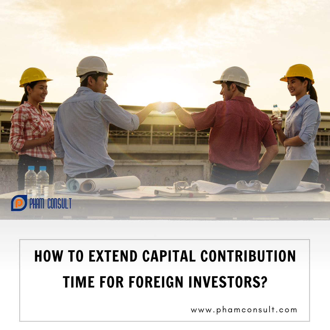 HOW TO EXTEND CAPITAL CONTRIBUTION TIME FOR FOREIGN INVESTORS? | Pham ...